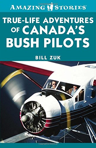 True-Life Adventures of Canada's Bush Pilots (Amazing Stories): Zuk ...