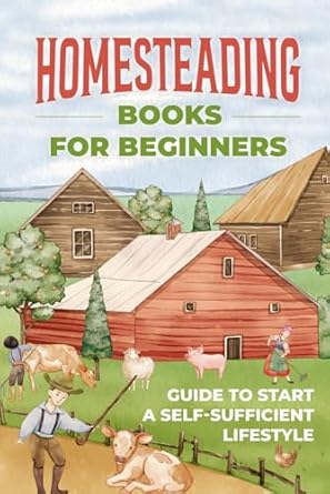 Homesteading Books for Beginners: Guide to Start A Self-Sufficient ...