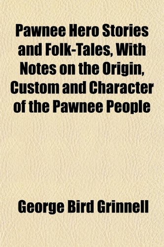 Pawnee Hero Stories and Folk-Tales, with Notes on the Originpawnee Hero ...