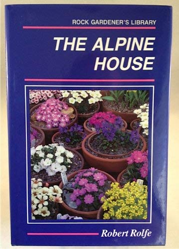 Alpine House : Its Plants and Purposes: Rolfe, Robert.: 9780713680744 ...
