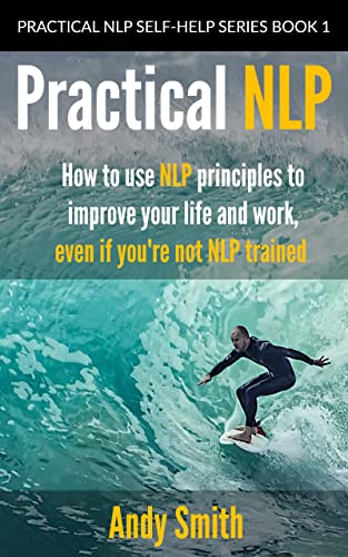 Practical NLP: How to use NLP principles to improve your life and work ...
