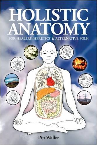 Holistic Anatomy for Healers, Heretics and Alternative Folk: An ...