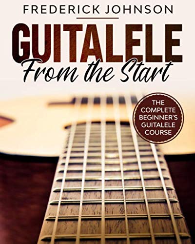 Guitalele From The Start: The Complete Beginner's Guitalele Course ...