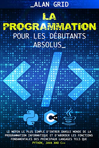 La Pogrammation pour les Débutants Absolus: Le Moyen le plus Simple d'entrer dans le Monde de la ...
