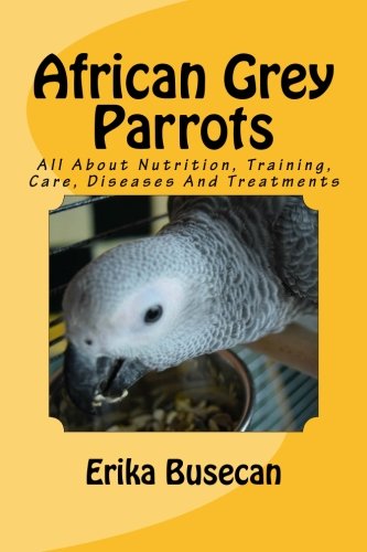 African Grey Parrots: All About Nutrition, Training, Care, Diseases And ...