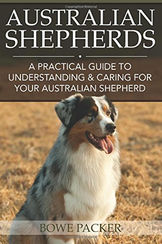Australian Shepherds: A Practical Guide To Understanding & Caring For ...