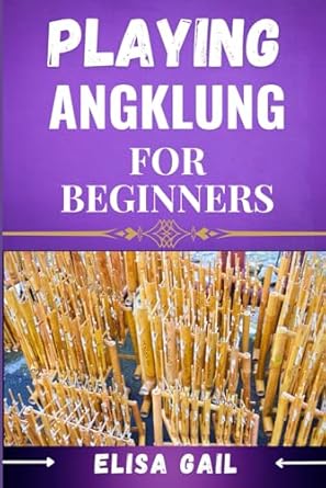 PLAYING ANGKLUNG FOR BEGINNERS: A Step-by-Step Guide to Mastering the Traditional Bamboo ...