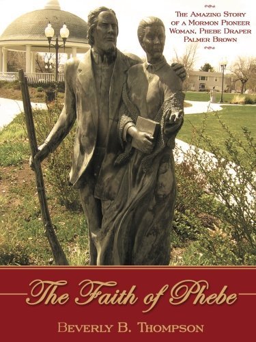 The Faith of Phebe: The Amazing Story of a Mormon Pioneer Woman, Phebe ...
