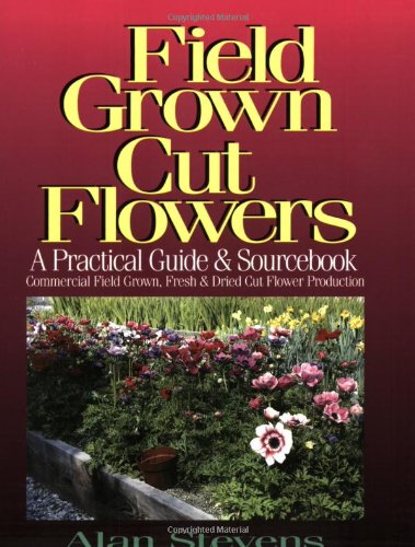 Field Grown Cut Flowers: A Practical Guide and Sourcebook : Commercial ...