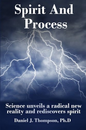 Spirit and Process: Science Unveils a Radical New Reality and ...