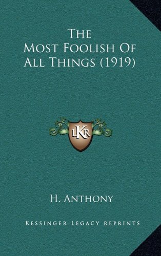 The Most Foolish Of All Things (1919): Anthony, H.: 9781164246862 ...