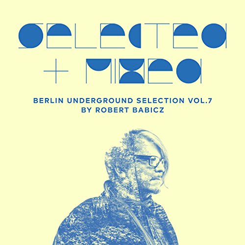 Selected + Mixed by Robert Babicz (Berlin Underground Selection, Vol. 7 ...