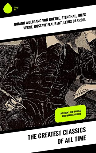 The Greatest Classics of All Time: 150 Books You Should Read Before You ...