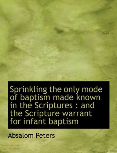 Sprinkling the Only Mode of Baptism Made Known in the Scriptures: And ...