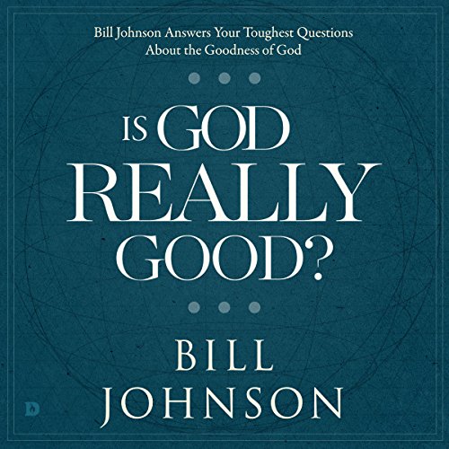 Is God Really Good Bill Johnson Answers Your Toughest Questions About The Goodness Of God is-god-really-good-bill-johnson-answers-your-toughest-questions-about-the-goodness-of-god