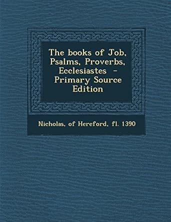 The books of Job, Psalms, Proverbs, Ecclesiastes: Nicholas, of Hereford ...