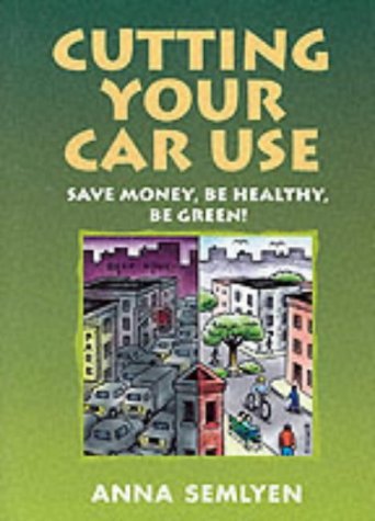 Cutting Your Car Use: Save Money, Be Healthy, Be Green!: Anna Semlyen ...