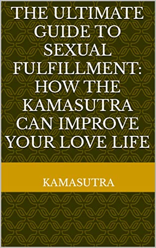 The Ultimate Guide to Sexual Fulfillment: How the Kamasutra Can Improve ...