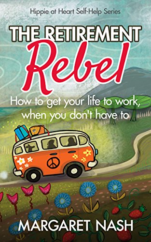 The Retirement Rebel: How to get your life to work, when you don't have ...