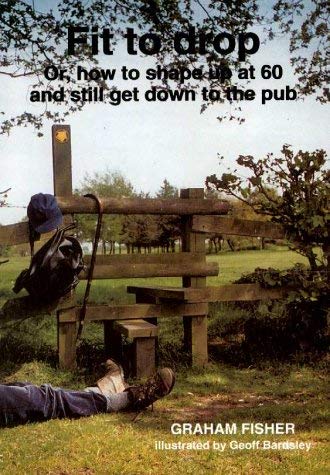 Fit to Drop: Or, How to Shape Up at 60 and Still Get Down to the Pub ...