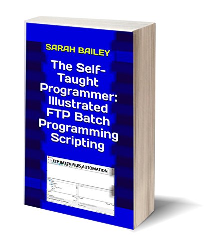 The Self-Taught Programmer: Illustrated FTP Batch Programming Scripting , Bailey, Sarah, eBook ...