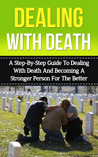 Dealing With Death: A Step-By-Step Guide to Dealing With Death And ...