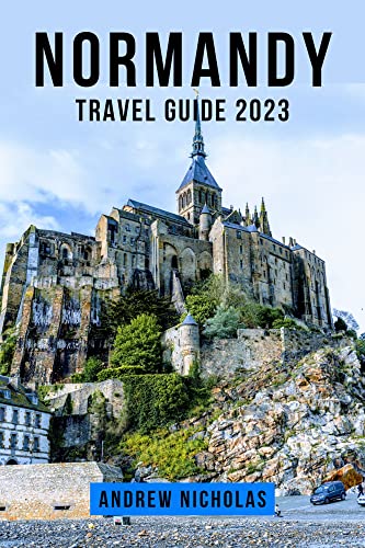 NORMANDY TRAVEL GUIDE 2023: The Ultimate Normandy Travel Guide: Discover Top Attractions and ...