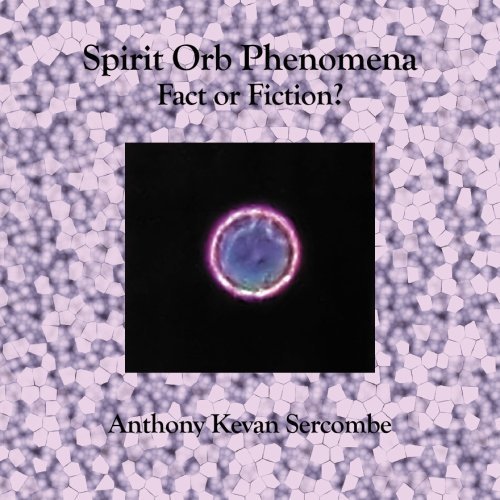 Spirit Orb Phenomena: Fact or Fiction?: Sercombe, Anthony Kevan ...