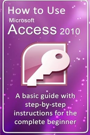 How to Use Microsoft Access 2010: This book shows you how to use the ...