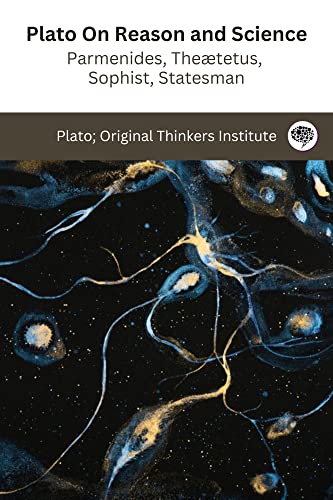 Plato On Reason and Science: Parmenides, Theætetus, Sophist, Statesman ...