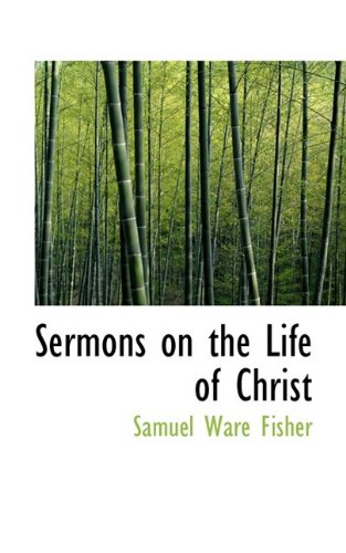 Sermons on the Life of Christ: Fisher, Samuel Ware: 9781116396416 ...
