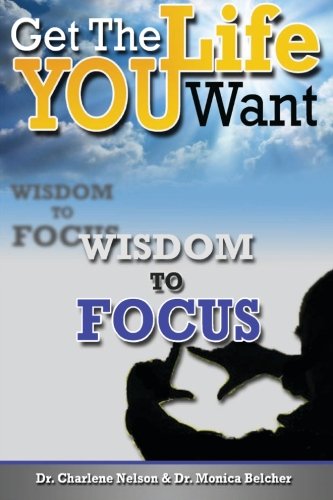 Get the Life YOU Want: Wisdom to Focus: Nelson, Dr. Charlene, Belcher ...
