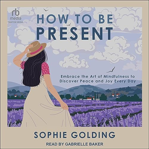 Amazon.com: How to Be Present: Embrace the Art of Mindfulness to ...