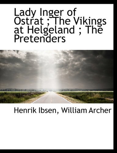 Lady Inger of Ostrat ; The Vikings at Helgeland ; The Pretenders: Ibsen ...
