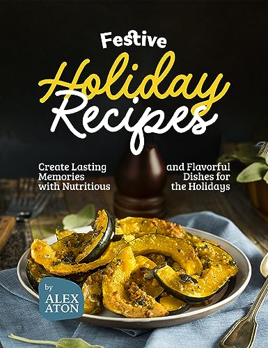 Festive Holiday Recipes: Create Lasting Memories with Nutritious and ...