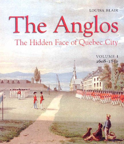 The Anglos: The Hidden Face of Quebec City (Vol. I) 1608-1850 : louisa ...