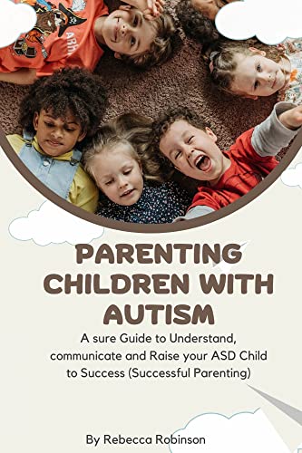 Parenting children with autism: A sure Guide to Understand, communicate ...