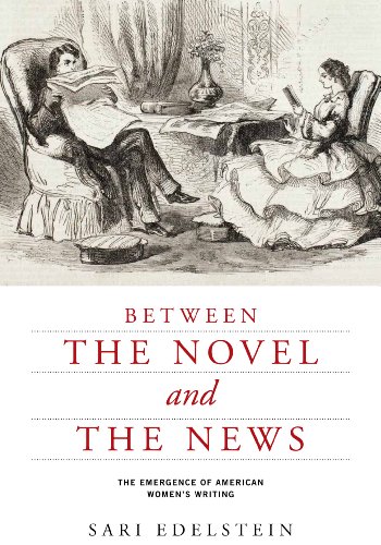 Between the Novel and the News: The Emergence of American Women's ...