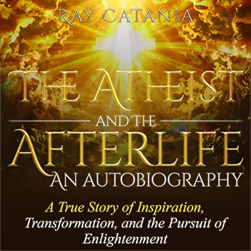 The Atheist and the Afterlife - an Autobiography by Ray Catania ...