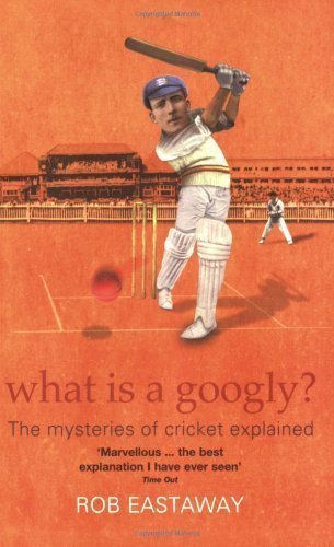 What Is A Googly?: The Mysteries Of Cricket Explained by Rob Eastaway ...