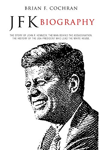 JFK BIOGRAPHY: The story of John f. Kennedy, the man behind the ...