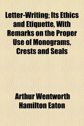 Letter-writing: Its Ethics and Etiquette, With Remarks on the Proper ...
