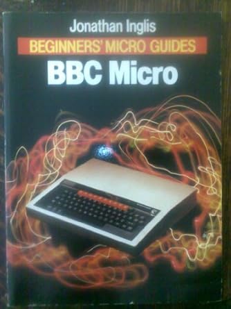 BBC Micro (Beginners' Micro Guides): Jonathan Inglis, David Nash ...