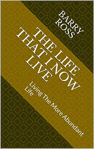 The Life That I Now Live: Living The More Abundant Life - Kindle ...