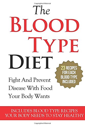 The Blood Type Diet: 23 Recipes For Each Blood Type - Fight And Prevent ...