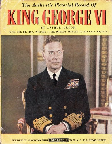 The Authentic Pictorial Record of King George VI: Arthur William Groom ...