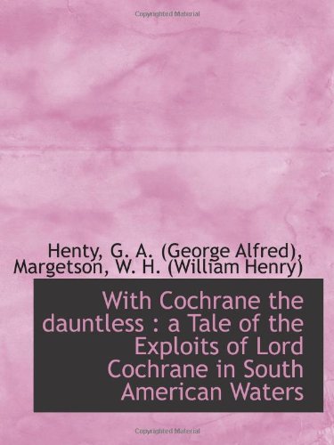 With Cochrane the dauntless : a Tale of the Exploits of Lord Cochrane ...