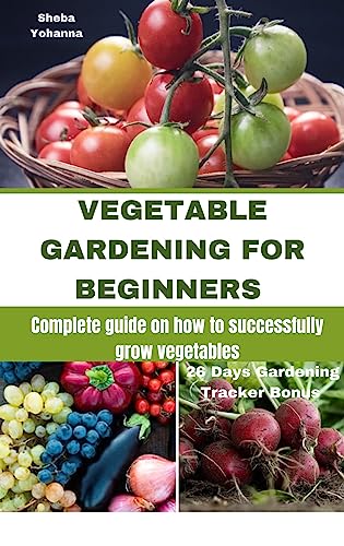 VEGETABLE GARDENING FOR BEGINNERS: The complete guide on how to ...