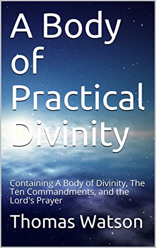 A Body of Practical Divinity: Containing A Body of Divinity, The Ten Commandments, and the Lord ...