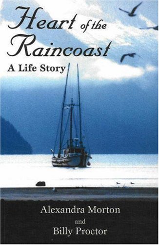 Heart of the Raincoast: A Life Story: Morton, Alexandra, Proctor, Bill ...